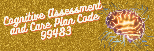 Being Cognizant of Cognitive Assessment and Care Plan Code 99483