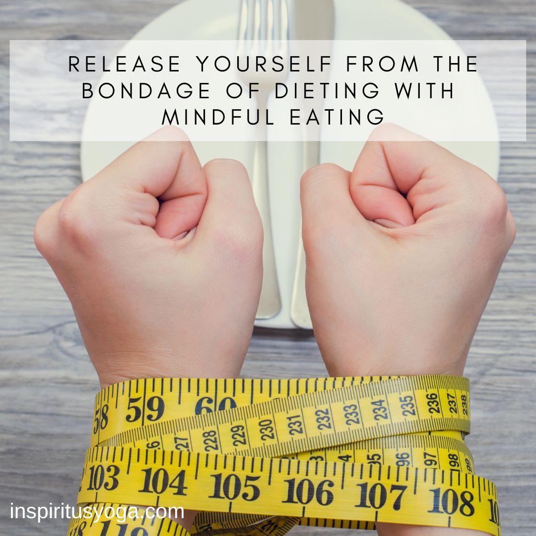 Release yourself from the bondage of dieting with Mindful Eating!