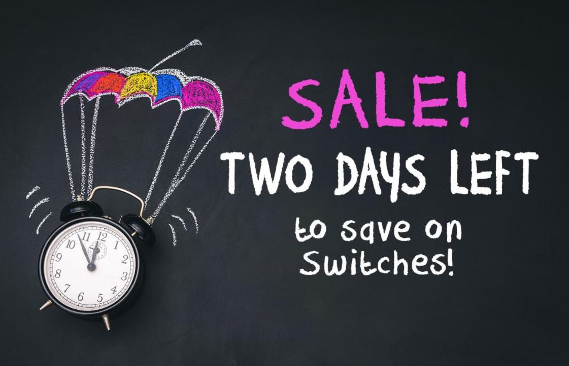 TWO DAYS LEFT to Save on All Switches!