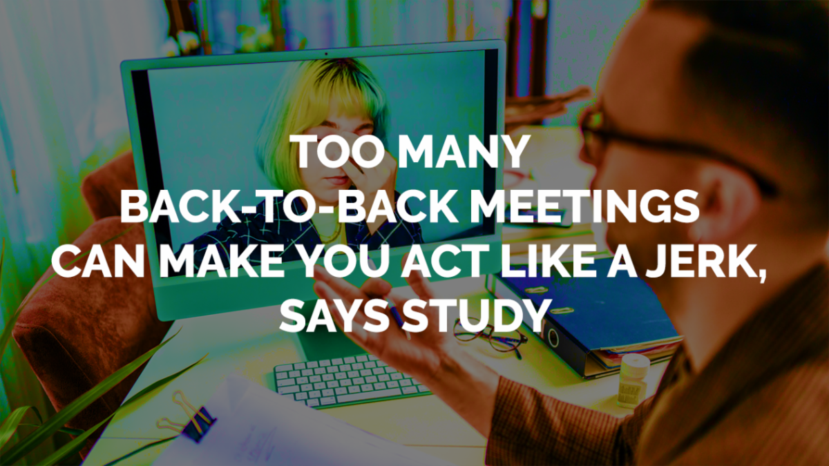 Too Many Back-to-Back Meetings Can Make You Act Like a Jerk, Says Study