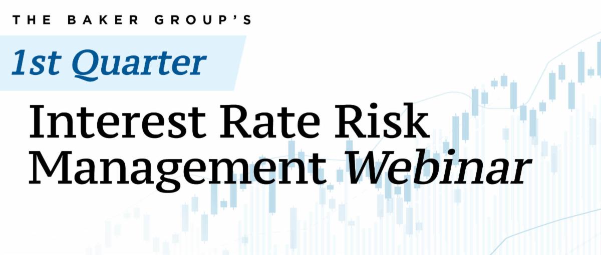 The Baker Group - 1st Quarter Interest Rate Risk Management Webinar