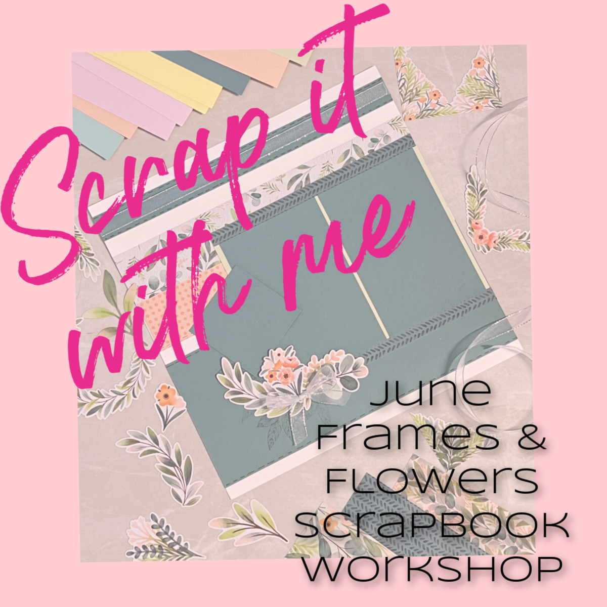 June Frames & Flowers Scrap It With Me Scrapbook Workshop