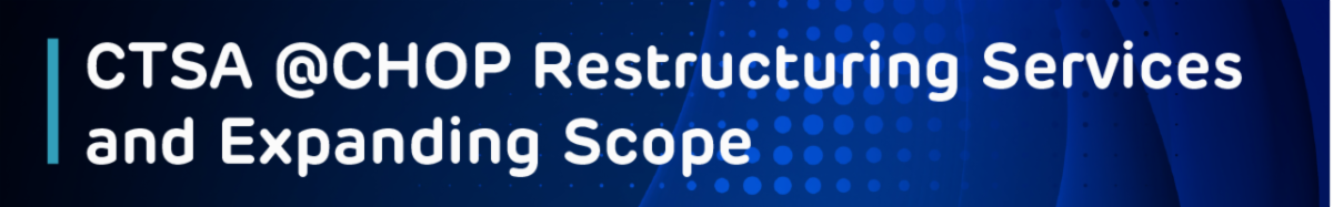 CTSA @CHOP Restructuring Services and Expanding Scope