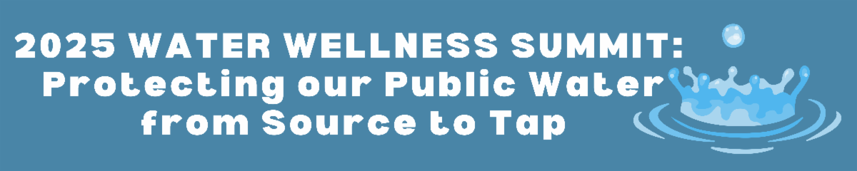 2025 Water Wellness Summit: Protecting our Public Water from Source to Tap