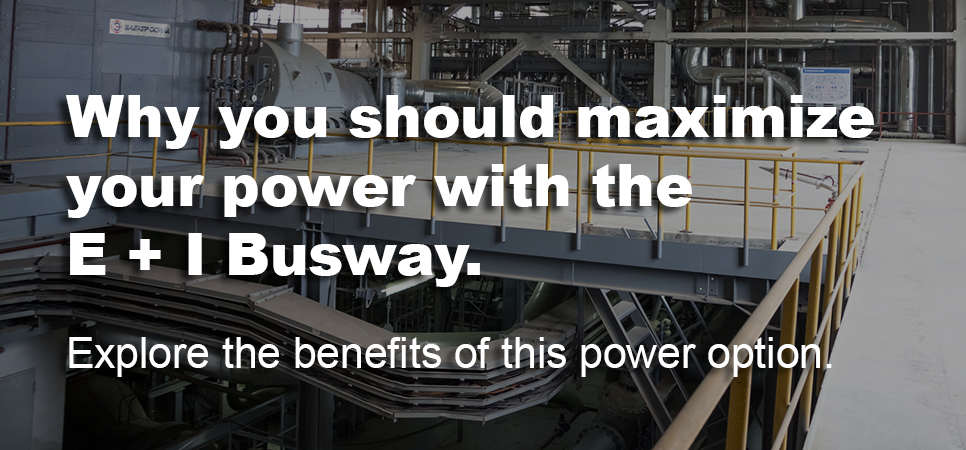 Why you should maximize your power with the E + I Busway.