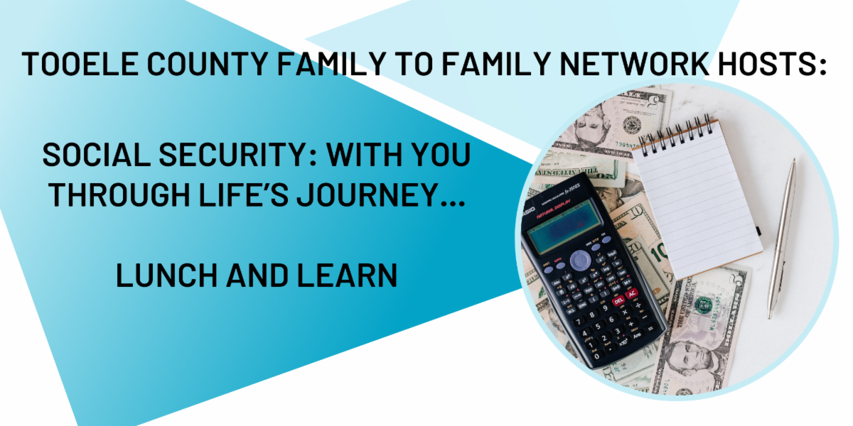 Tooele County Family to Family network Hosts: Social Security: With You Through Life’s Journey...