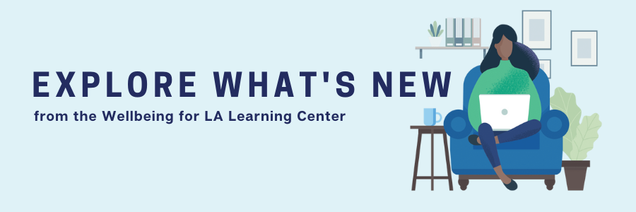 What's New from the Wellbeing for LA Learning Center!