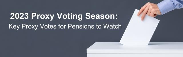 2023 Proxy Voting Season: Key Proxy Votes for Pensions to Watch